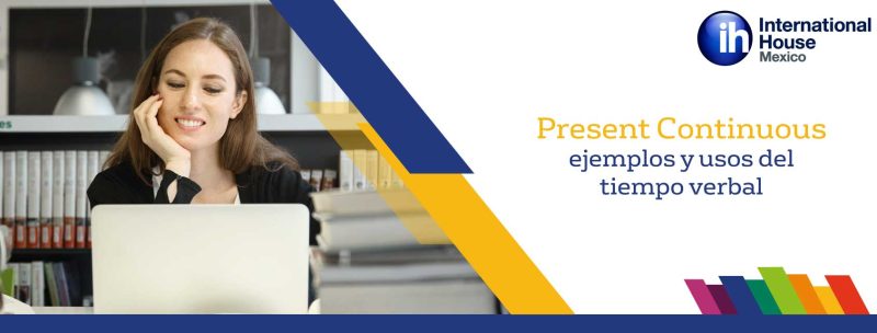 Present Continuous, ejemplos y usos - International House México